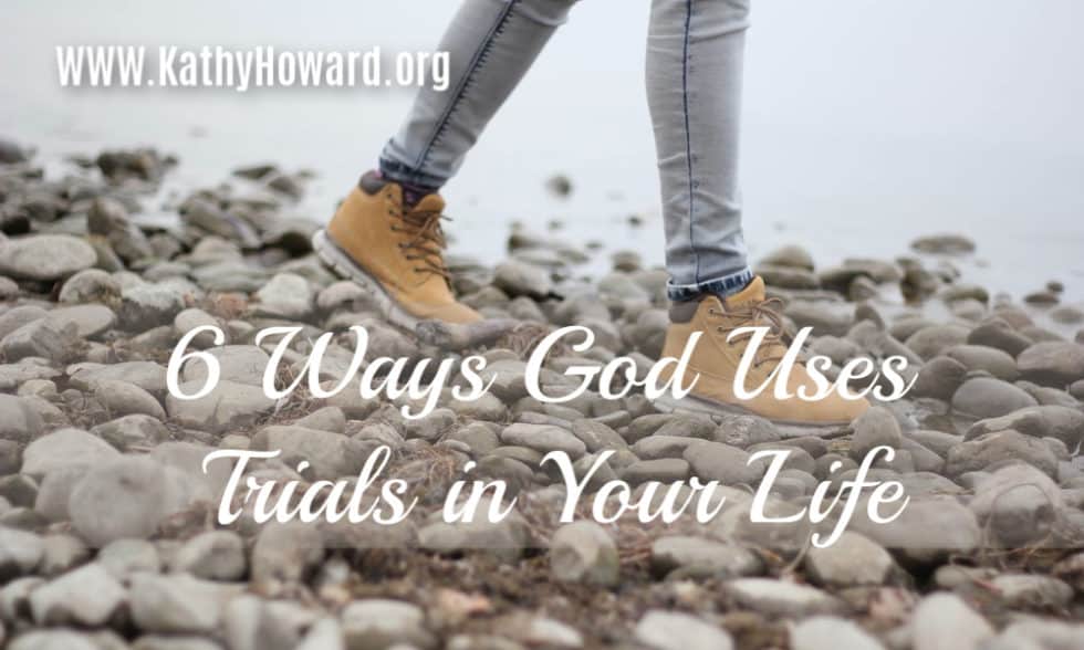 6 Ways God Uses Trials in a Christian's Life - Kathy Howard