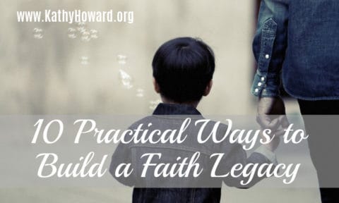 10 Practical Ways to Build a Faith Legacy - Kathy Howard