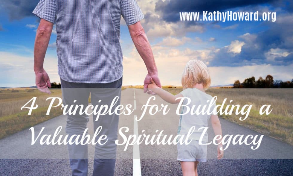 4 Principles for Building a Valuable Spiritual Legacy - Kathy Howard